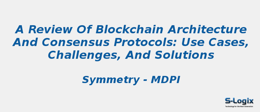 A Review Of Blockchain Architecture And Consensus Protocols S Logix