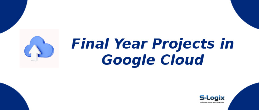 Final Year Projects in Google Cloud | S-Logix
