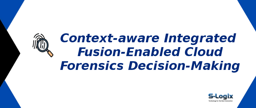 Context-aware Integrated Fusion-enabled Cloud Forensics | S-Logix