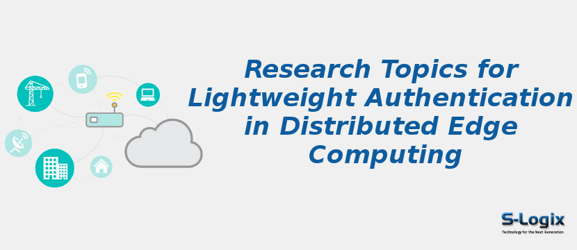 Hot Topics for Lightweight Authentication in Distributed Edge | S-Logix