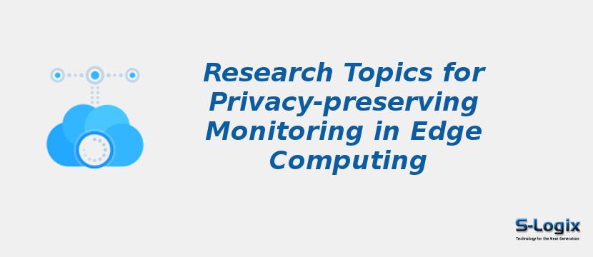 PhD Research Topics for Privacy-preserving Monitoring in Edge | S-Logix