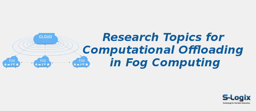 Top PhD Research Topics for Computational Offloading in Fog | S-Logix