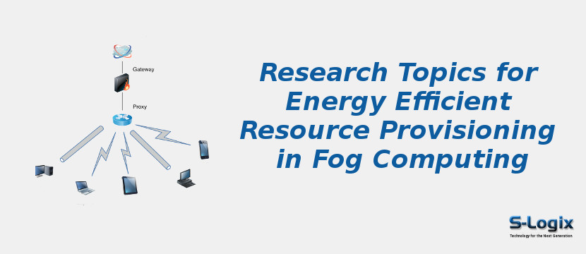 PhD Topics for Energy Efficient Resource Provisioning in Fog | S-Logix