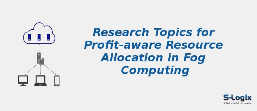 PhD Research Topics for Profit-aware Resource Allocation in Fog | S-Logix