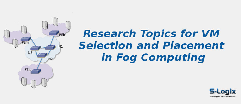 Latest Fog Computing Topics For Vm Selection And Placement S Logix
