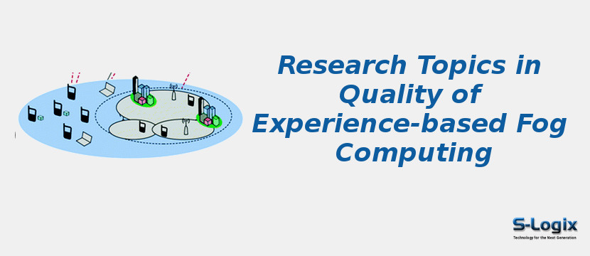Best Research Topics in Quality of Experience-based Fog | S-Logix