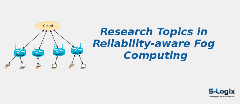 Trending Research Topics in Reliability-aware Fog Computing | S-Logix