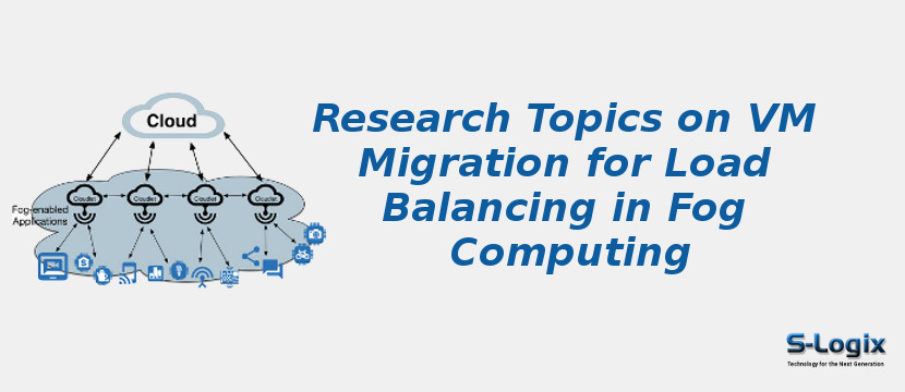 Good Topics on VM Migration for Load Balancing in Fog Computing | S-Logix