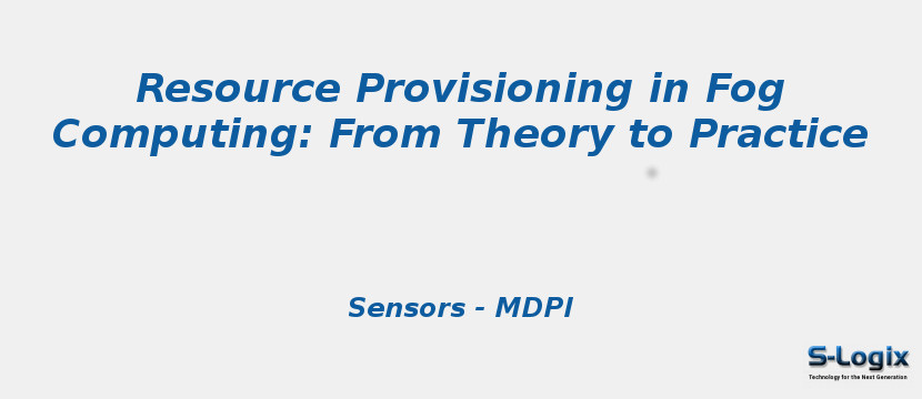 Resource Provisioning in Fog Computing: From Theory to Practice | S-Logix