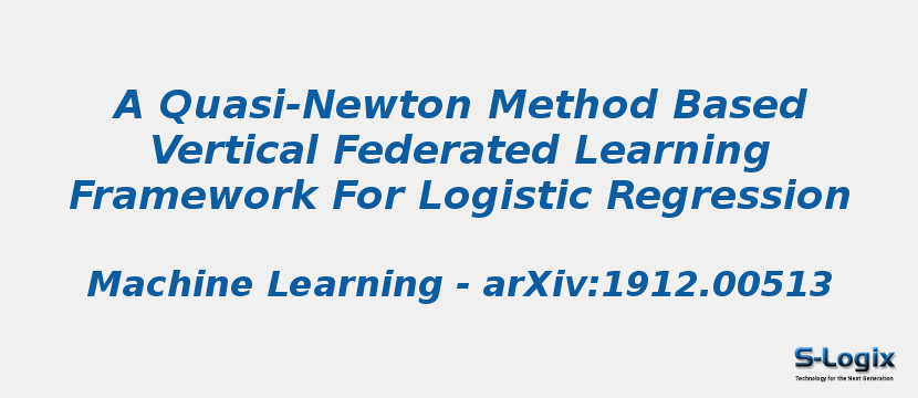 A Quasi-Newton Method Based Vertical Federated Learning | S-Logix