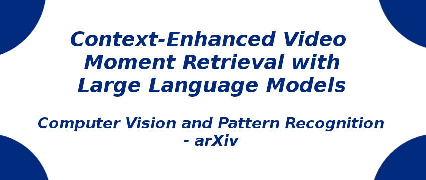 Context-Enhanced Video Moment Retrieval with LLMs | S-Logix