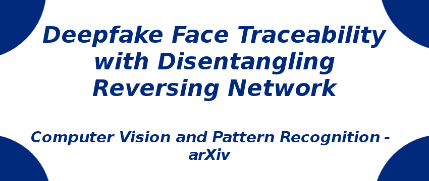 Deepfake Face Traceability with Disentangling Reversing Network | S-Logix