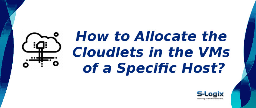 Cloudlet allocation to VM in Specific host - CloudSim| S-Logix