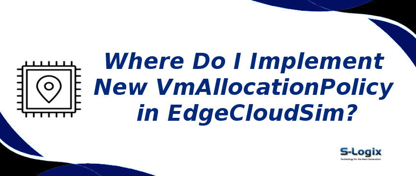 Implement new VmAllocationPolicy in EdgeCloudSim | S-Logix